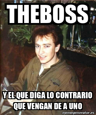 Meme Personalizado - TheBoss y el que diga lo contrario que vengan de a ...