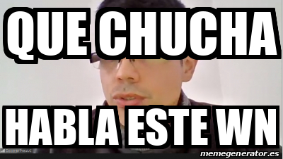 Meme Personalizado - que chucha habla este wn - 31791214