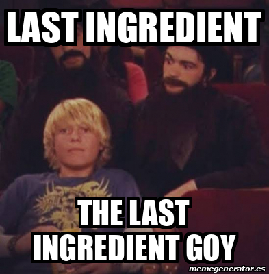 Meme Personalizado - LAST INGREDIENT The last ingredient GOY - 31791236