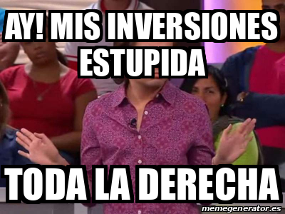 Meme Personalizado - Ay! mis inversiones estupida Toda la derecha ...