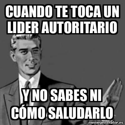 Meme Correction Guy - CUANDO TE TOCA UN LIDER AUTORITARIO Y NO SABES NI ...
