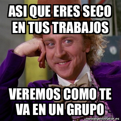 Meme Willy Wonka - asi que eres seco en tus trabajos veremos como te va ...