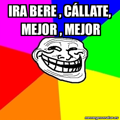 Meme Troll - Ira bere , cállate, mejor , mejor - 31791958