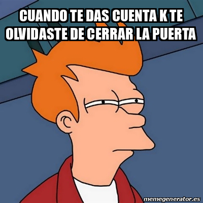 Meme Futurama Fry - Cuando te das cuenta k te olvidaste de cerrar la ...