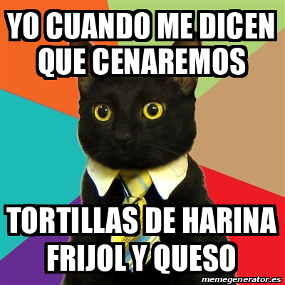 Meme Business Cat - yo cuando me dicen que cenaremos Tortillas de ...