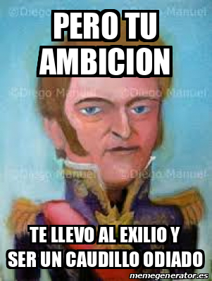 Meme Personalizado - Pero tu ambicion te llevo al exilio y ser un ...
