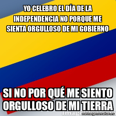Meme Personalizado - Yo celebro el día de la independencia no porque me ...