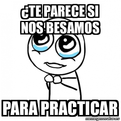 Meme Por favor - ¿te parece si nos besamos para practicar - 31792079