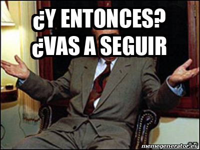 Meme Personalizado - ¿Y ENTONCES? ¿VAS A SEGUIR - 31792462