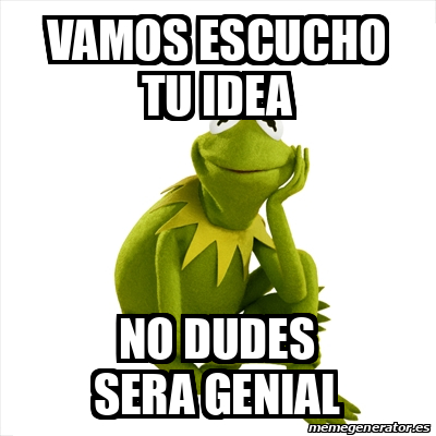 Meme Kermit the frog - vamos escucho tu idea no dudes sera genial ...