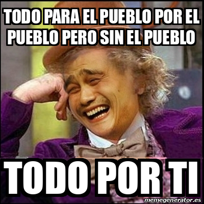 Meme Yao Wonka - Todo para el pueblo por el pueblo pero sin el pueblo ...