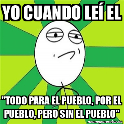 Meme Challenge Accepted - Yo cuando leí el "todo para el pueblo, por el ...