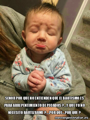 Meme Personalizado - senor por que no entienden que el bautismo es para ...