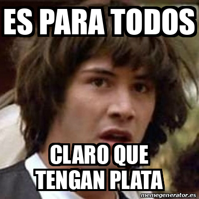 Meme Keanu Reeves - ES PARA TODOS CLARO QUE TENGAN PLATA - 31792828