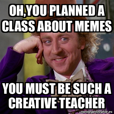 Meme Willy Wonka - OH,YOU PLANNED A CLASS ABOUT MEMES yOU MUST BE SUCH ...