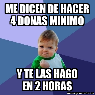 Meme Bebe Exitoso - me dicen de hacer 4 donas minimo y te las hago en 2 ...