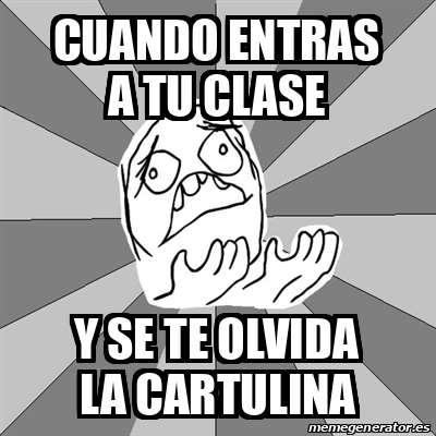 Meme Whyyy - cuando entras a tu clase y se te olvida la cartulina ...