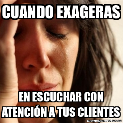 Meme Problems - Cuando exageras En escuchar con atención a tus clientes ...