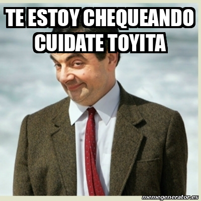 Meme Mr Bean - Te estoy chequeando cuidate Toyita - 31793035