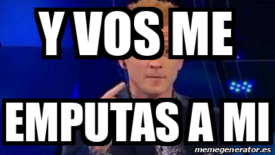 Meme Personalizado - Y vos me Emputas a mi - 31793392