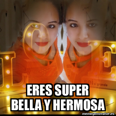 Meme Personalizado - Eres super bella y hermosa - 31793547