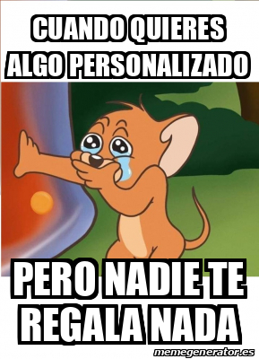 Meme Personalizado - CUANDO QUIERES ALGO PERSONALIZADO PERO NADIE TE ...