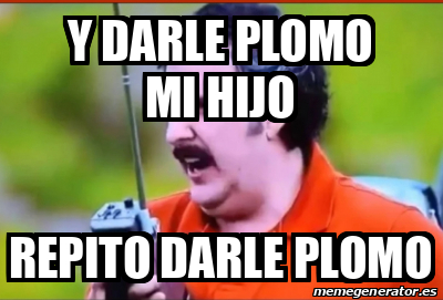 Meme Personalizado - Y Darle plomo mi hijo Repito darle plomo - 31793793