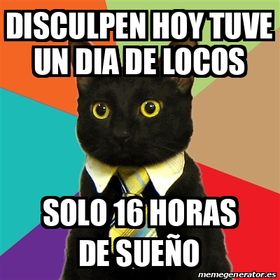 Meme Business Cat - Disculpen hoy tuve un dia de locos Solo 16 horas de ...