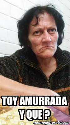 Meme Personalizado - Toy amurrada y que ? - 31794259