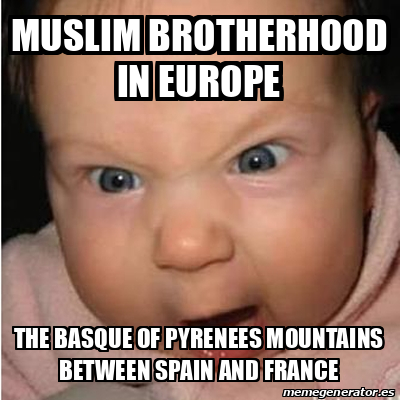 Meme Bebe furioso - Muslim Brotherhood in Europe The Basque of Pyrenees ...