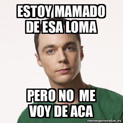Meme Sheldon Cooper - estoy mamado de esa loma pero no me voy de aca ...