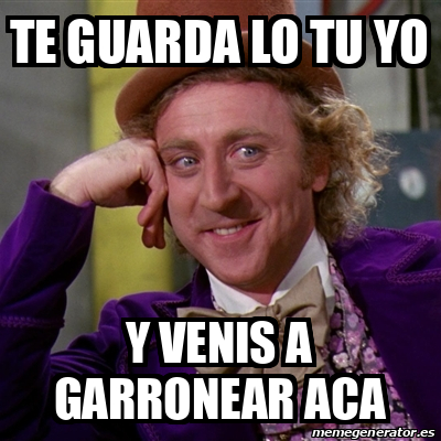 Meme Willy Wonka - Te guarda lo tu yo Y venis a garronear aca - 31795589