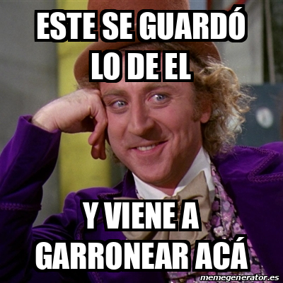 Meme Willy Wonka - Este se guardó lo de el Y viene a garronear acá ...
