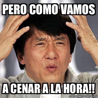 Meme Jackie Chan - PERO COMO VAMOS A CENAR A LA HORA!! - 31795755