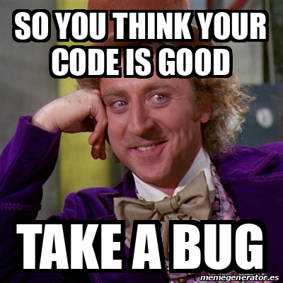 Meme Willy Wonka - so you think your code is good take a bug - 31795861
