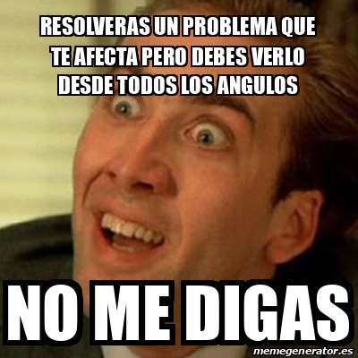 Meme No me digas - resolveras un problema que te afecta PERO DEBES ...