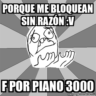 Meme Whyyy - Porque me bloquean sin razón :v F por piano 3000 - 31796025