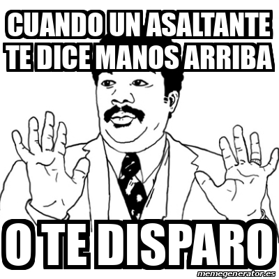 Meme Ay Si - cuando un asaltante te dice manos arriba o te disparo ...