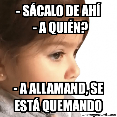 Meme Personalizado - - Sácalo de ahí - A quién? - A Allamand, se está ...
