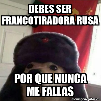 Meme Personalizado - DEBES SER FRANCOTIRADORA RUSA POR QUE NUNCA ME ...