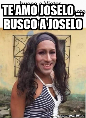 Meme Personalizado - Te amo Joselo ... busco a Joselo - 31796623