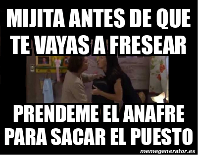 Meme Personalizado - mIJITA antes de que te vayas a fresear prendeme el ...