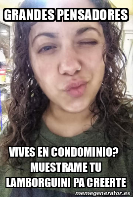 Meme Personalizado - Grandes pensadores Vives en condominio? Muestrame ...