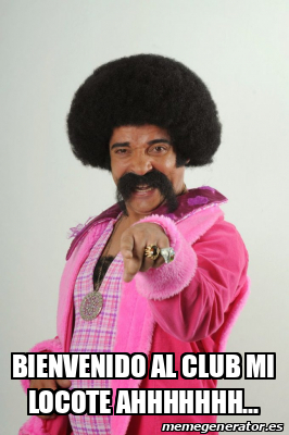 Meme Personalizado - Bienvenido al club Mi locote ahhhhhhh... - 31797663