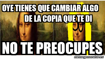 Meme Personalizado - oye tienes que cambiar algo de la copia que te di ...