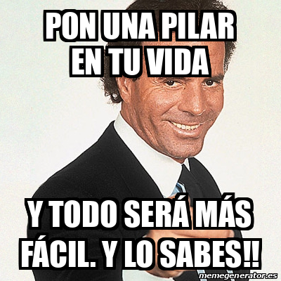 Meme Julio Iglesias - Pon una Pilar en tu vida y todo será más fácil. Y ...