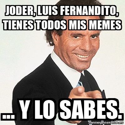 Meme Julio Iglesias - joder, luis fernandito, tienes todos mis memes ...
