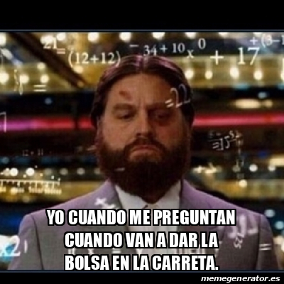 Meme Personalizado - YO CUANDO ME PREGUNTAN CUANDO VAN A DAR LA BOLSA ...