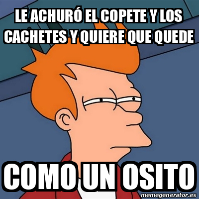 Meme Futurama Fry - Le achuró el copete y los cachetes y quiere que ...
