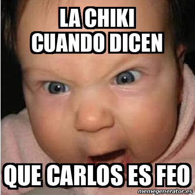 Meme Bebe furioso - LA CHIKI CUANDO DICEN QUE CARLOS ES FEO - 31799394